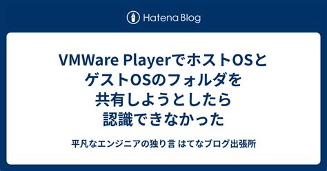 Vmware Playerでホストosとゲストosのフォルダを共有しようとしたら認識できなかった 平凡なエンジニアの独り言 はてなブログ出張所