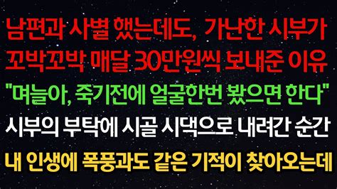 감동사연 남편과 사별 했는데도 가난한 시부가 매달 30만원씩 보내준 이유죽기전에 얼굴한번 봤으면 한다시부의 부탁에 시골 시댁으로 내려간 순간내 인생에 폭풍과도 같은
