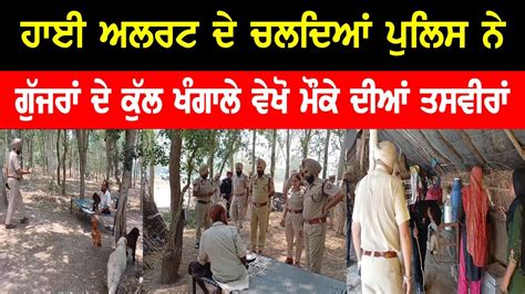 ਹਾਈ ਅਲਰਟ ਦੇੇ ਚਲਦਿਆਂ ਪੁਲਿਸ ਨੇ ਗੁੱਜਰਾਂ ਦੇ ਕੁੱਲ ਖੰਗਾਲੇ ਵੇਖੋ ਮੌਕੇ ਦੀਆਂ