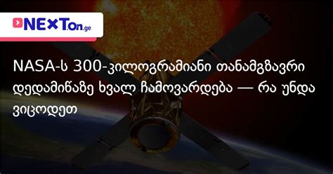 Nasa ს 300 კილოგრამიანი თანამგზავრი დედამიწაზე ხვალ ჩამოვარდება — რა უნდა ვიცოდეთ