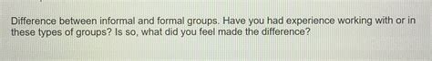 Solved Difference Between Informal And Formal Groups Have Chegg