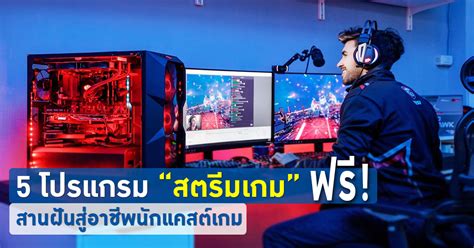 5 โปรแกรมสตรีมเกมยอดนิยม ให้คุณเป็นนักแคสเกมระดับโปรได้แบบฟรี ๆ