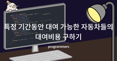 프로그래머스 특정 기간동안 대여 가능한 자동차들의 대여비용 구하기
