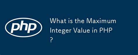 What Is The Maximum Integer Value In Php Php Tutorial Phpcn