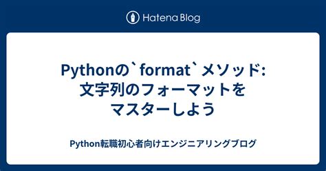 pythonの`format`メソッド 文字列のフォーマットをマスターしよう python転職初心者向けエンジニアリングブログ