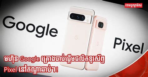 ករមហន Google គរងចបផតមផលតទរសពទមក Pixel នឥណឌកនងតរមសទ២ឆនន Cambonomist