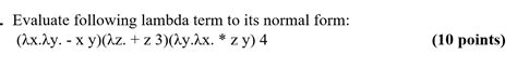 Solved Evaluate Following Lambda Term To Its Normal Form Chegg
