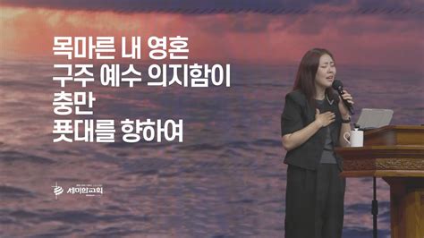 세미한교회 예배찬양 김윤진 전도사목마른 내 영혼 구주 예수 의지함이 충만 푯대를 향하여 Youtube