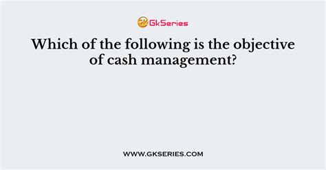 Which Of The Following Is The Objective Of Cash Management