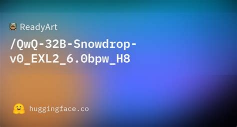 ReadyArt QwQ 32B Snowdrop V0 EXL2 6 0bpw H8 Hugging Face