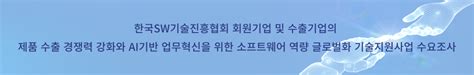 Sw기술협 한국sw기술진흥협회 회원기업 및 수출기업의 제품 수출 경쟁력 강화와 Ai기반 업무혁신을 위한 소프트웨어 역량 글로벌화 기술지원사업 수요조사 Kosta 한국