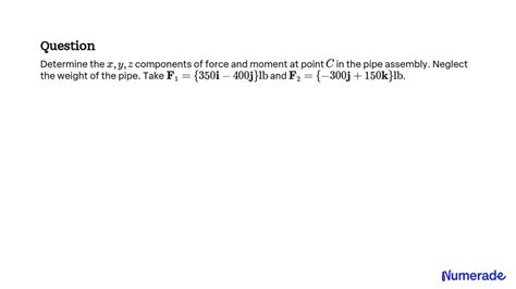 SOLVED Determine The X Y Z Components Of Force And Moment At Point C In The Pipe Assembly