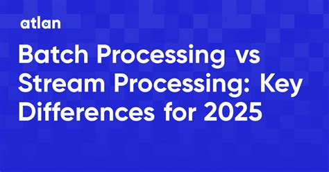 Batch Processing Vs Stream Processing Key Differences For 2025