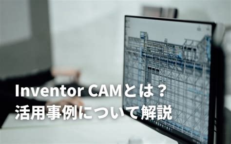 inventor camとは？できることや活用事例からinventor camについて知ろう キャド研