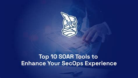 Top 10 Soar Tools To Enhance Your Secops Experience