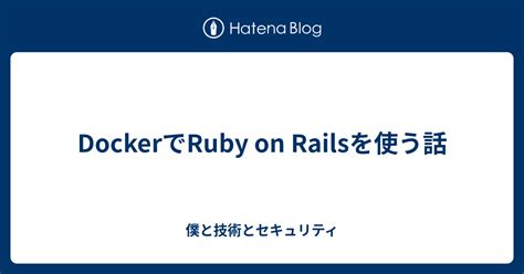 Dockerでruby On Railsを使う話 僕と技術とセキュリティ