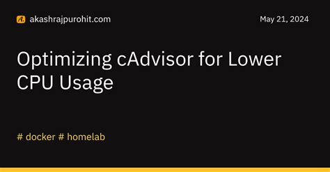 optimizing cadvisor for lower cpu usage akash rajpurohit