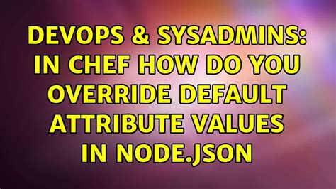 Devops And Sysadmins In Chef How Do You Override Default Attribute Values In Nodejson Youtube