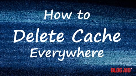How To Delete Cache Everywhere BlogAid