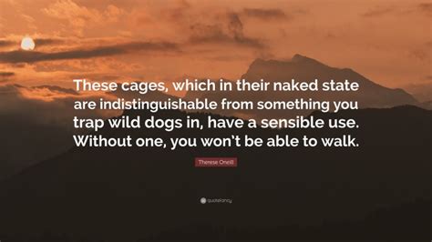 Therese Oneill Quote These Cages Which In Their Naked State Are Indistinguishable From