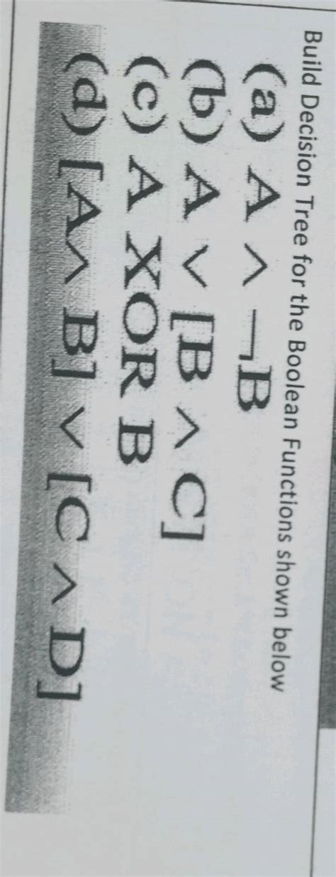 Build Decision Tree For The Boolean Functions Shown Below A Ab B A V Bc C A Xor B D A B V Cd