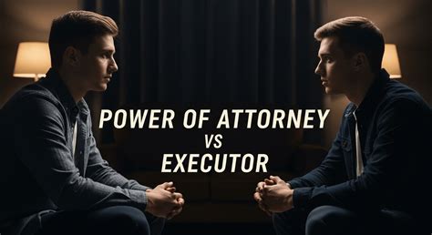 Power Of Attorney Vs Executor Key Differences Roles And
