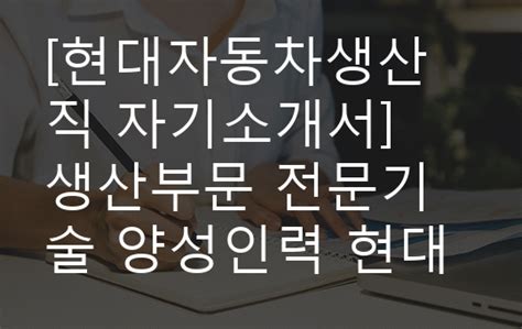 현대자동차생산직 자기소개서 생산부문 전문기술 양성인력 현대자동차생산직자기소개서 합격예문과 면접기출문제 현대자동차생산직자기소개서 예문현대자동차생산직자기소개서 작성요령