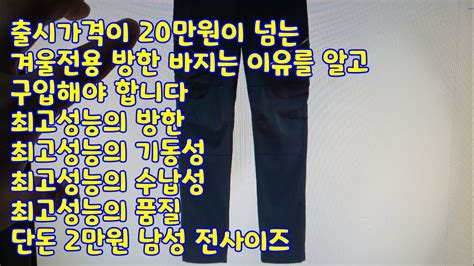 출시가격이 20만원이 넘는 겨울전용 방한 바지는 이유를 알고 구입해야 합니다 최고성능의 방한 최고성능의 기동성 최고성능의 수납성 최고성능의 품질 단돈 2만원 남성 전사이즈