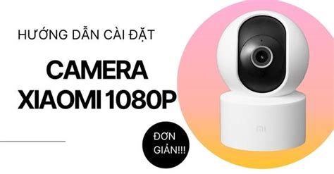 Hướng Dẫn Cài Đặt Camera Xiaomi Đơn Giản Chỉ Với Bước