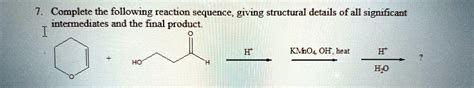 complete the following reaction sequence giving structural details of all significant ...