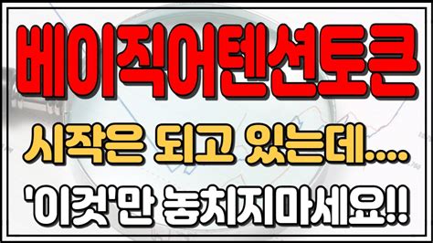 베이직어텐션토큰 시작은 되고 있는데 이것만 놓치지마세요 Youtube