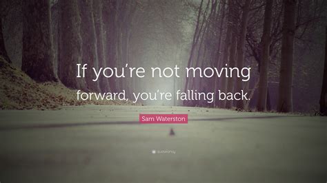 Sam Waterston Quote If Youre Not Moving Forward Youre Falling Back”