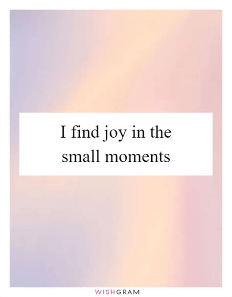 I Find Joy In The Small Moments Messages Wishes Greetings Wishgram