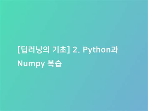딥러닝의 기초 2 Python과 Numpy 복습 코드너리