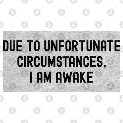 Due To Unfortunate Circumstances I Am Awake Funny T Shirt Teepublic