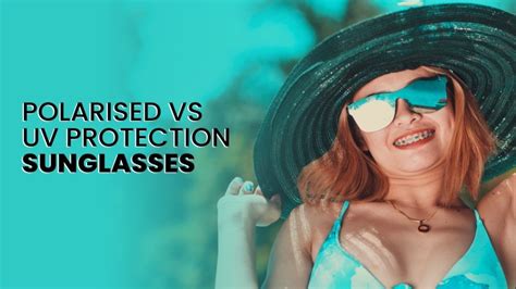 Polarised Vs Uv Protection Sunglasses Which One Fits Your Need
