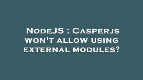 Nodejs Casperjs Wont Allow Using External Modules Youtube