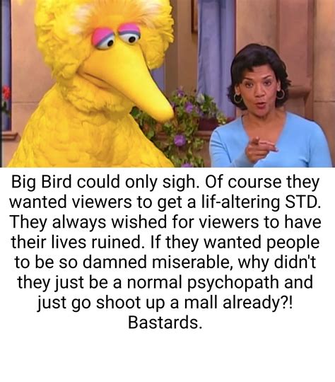 He Tired Of Useless Edge If You Wanted To Be A Knife Then Cut Deep Said Big Bird Rbertstrips
