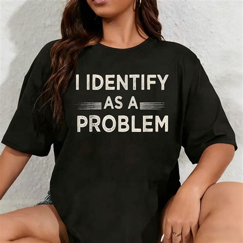 100 Cotton Unisex I Identify As A Problem Funny Humor Joke Sarcastic