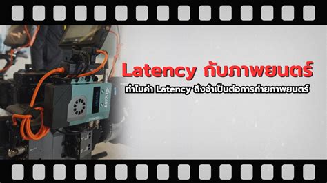 Latency กับภาพยนตร์ ทำไมค่า Latency ถึงจำเป็นต่อการถ่ายภาพยนตร์
