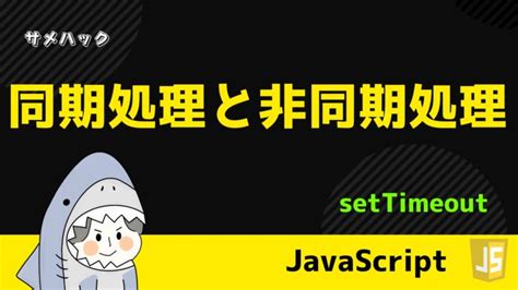 JavaScript同期処理と非同期処理わかりやすく図解 サメハック