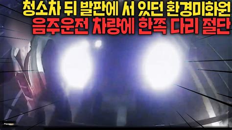 20125회 청소차 뒤에 매달려 있던 환경미화원 음주운전 차량이 뒤에서 후미추돌 한쪽 다리 절단 YouTube