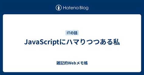 Javascriptにハマりつつある私 雑記的webメモ帳
