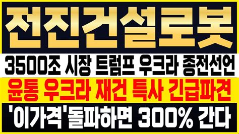 전진건설로봇 주가전망 🔴긴급속보 트럼프 우크라이나 종전 선언 단독속보 3500조원 재건 시장 윤통 우크라 재건 특사 긴급파견 이가격돌파하면 주가 300 폭등