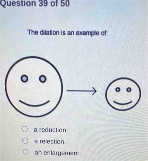 Question 39 Of 50 The Dilation Is An Example Of A Reduction A