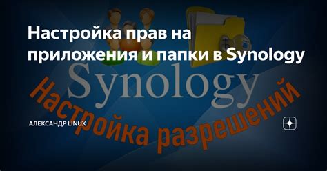 Настройка прав на приложения и папки в Synology Александр Linux Дзен