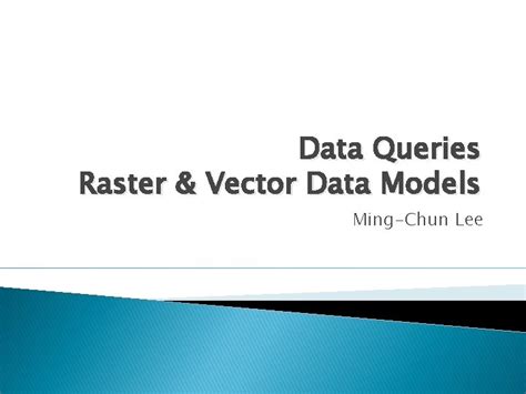 Data Queries Raster Vector Data Models Mingchun Lee