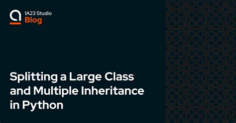 Splitting A Large Class And Multiple Inheritance In Python — 1a23 Blog