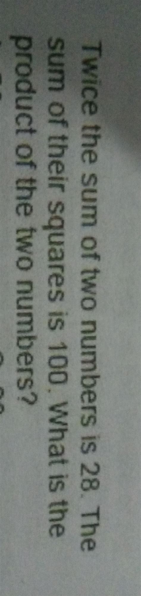 Twice The Sum Of Two Numbers Is 28 The Sum Of Their Squares Is 100 What Is The Product Of