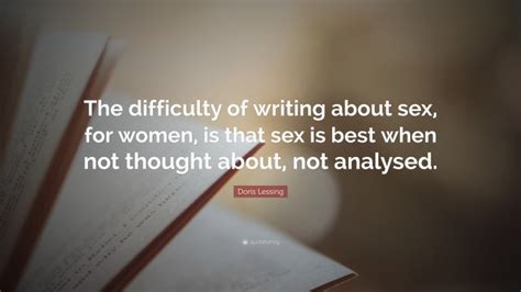 Doris Lessing Quote The Difficulty Of Writing About Sex For Women Is That Sex Is Best When
